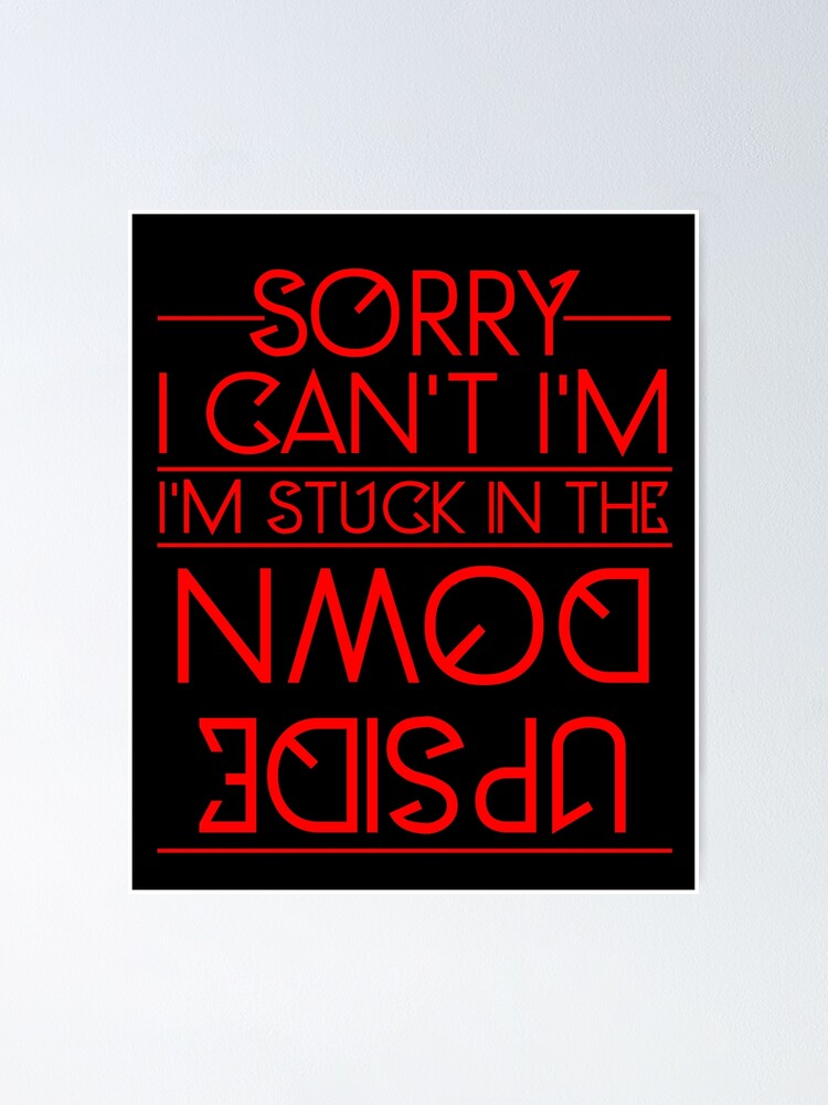"Sorry I Can't I'm Stuck in The Upside Down" Poster for Sale by ...