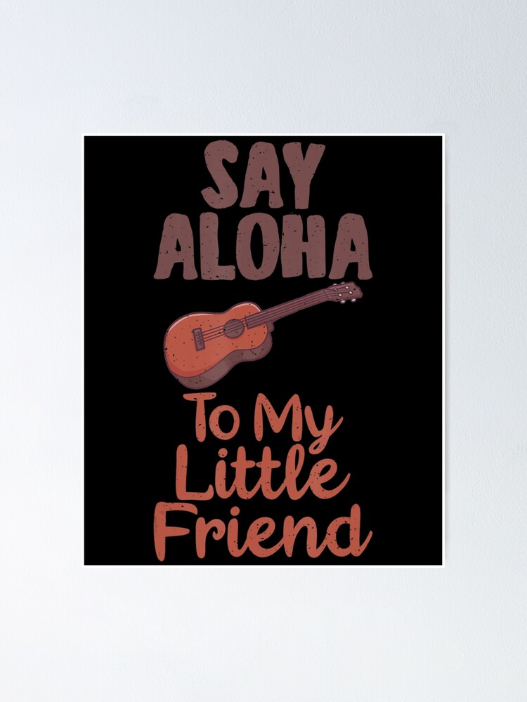 "Say Aloha To My Little Friend Uke Music Ukulele Musician" Poster for ...