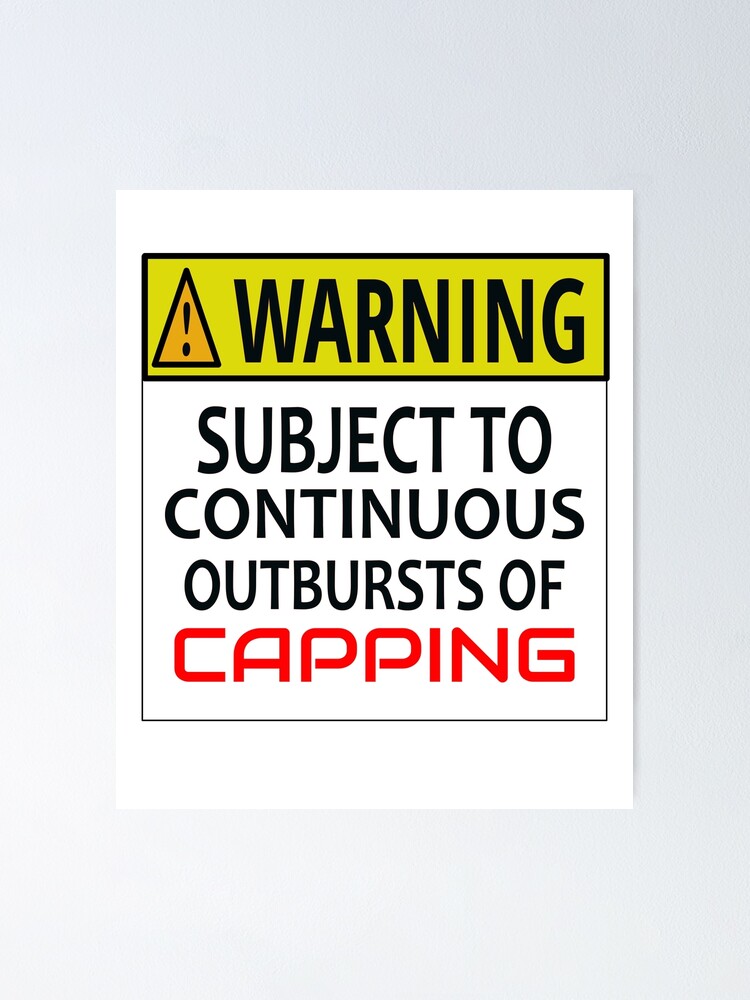 "WARNING SUBJECT TO CONTINUOUS OUTBURSTS OF CAPPING" Poster for Sale by ...