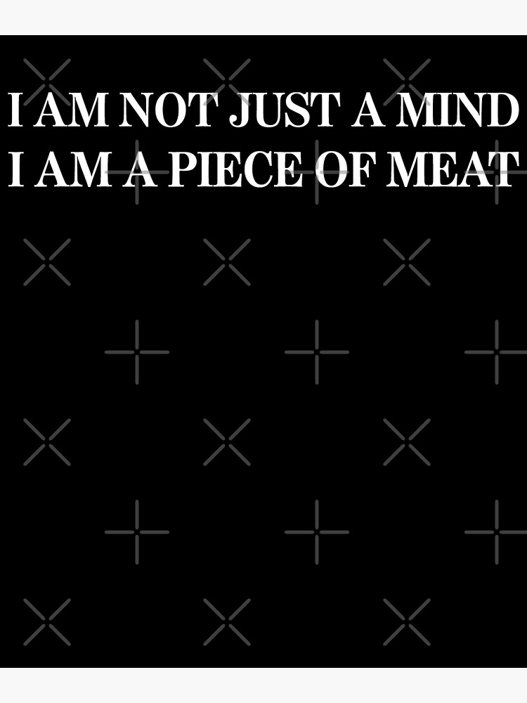 "I Am Not Just A Mind I Am A Piece Of Meat" Poster for Sale by lara ...