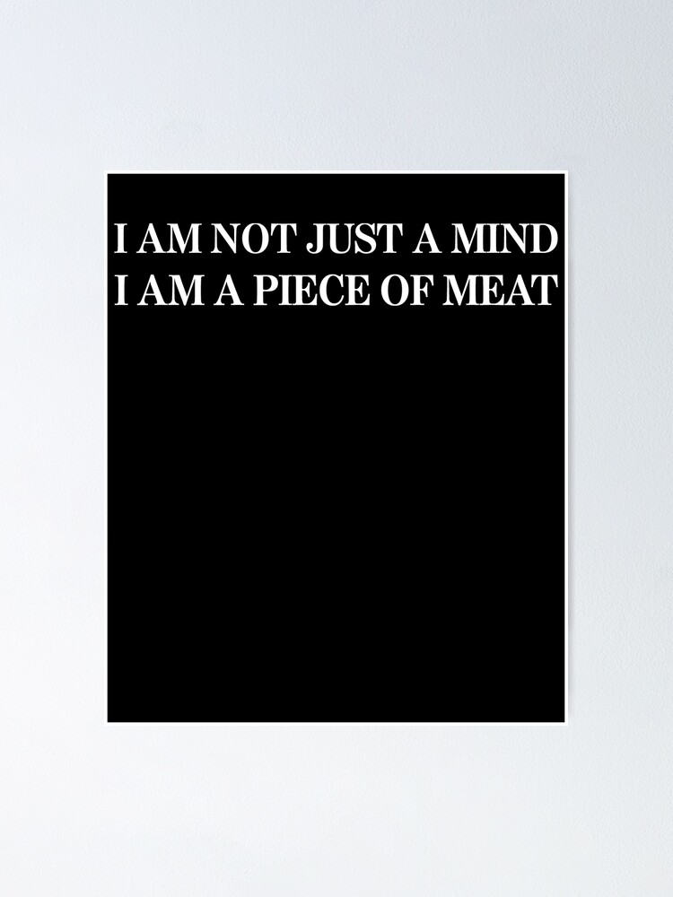 "I Am Not Just A Mind I Am A Piece Of Meat" Poster for Sale by lara ...