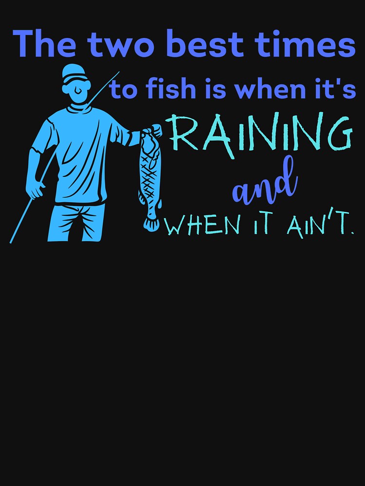 "" The two best times to fish is when it's raining and when it ain't ...