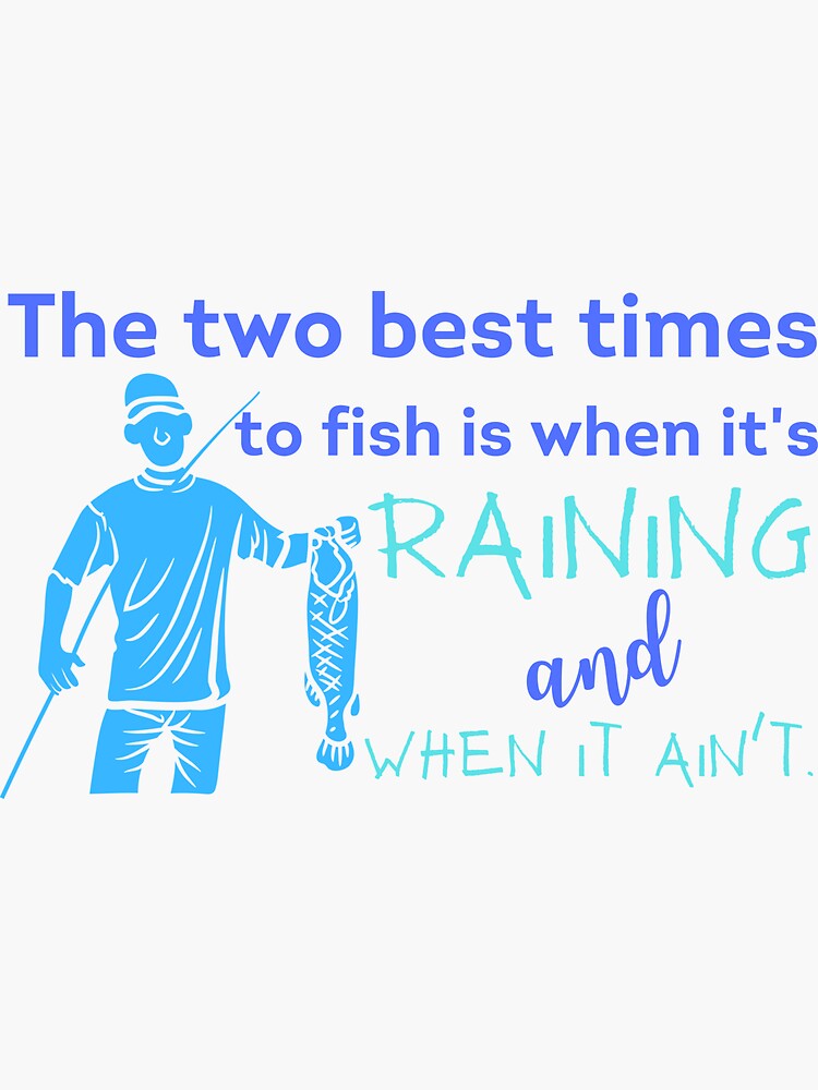 "" The two best times to fish is when it's raining and when it ain't ...