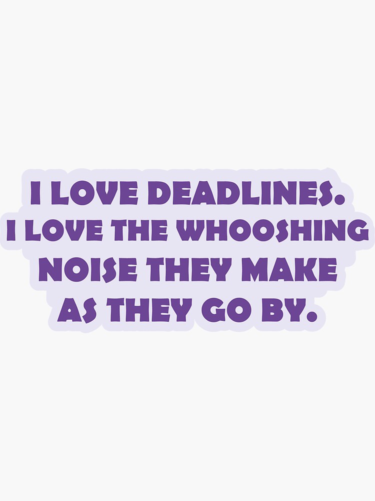 "Love Deadlines, I Love The Whooshing Noise They Make As They Go By ...