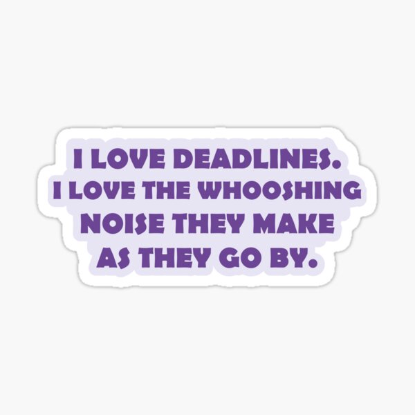 "Love Deadlines, I Love The Whooshing Noise They Make As They Go By ...