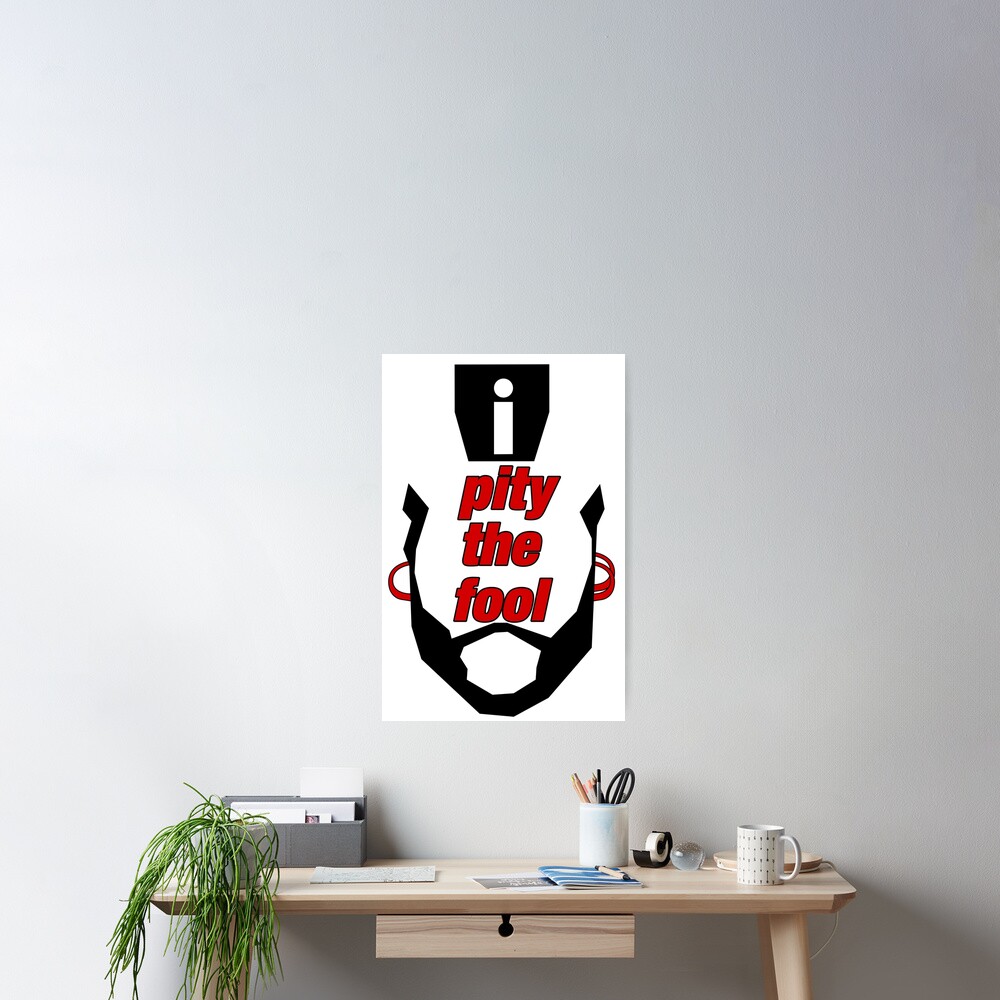 "Pity the Fool" Poster by kashley | Redbubble