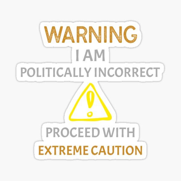 "Warning I Am Politically Incorrect - Proceed With Extreme Caution ...