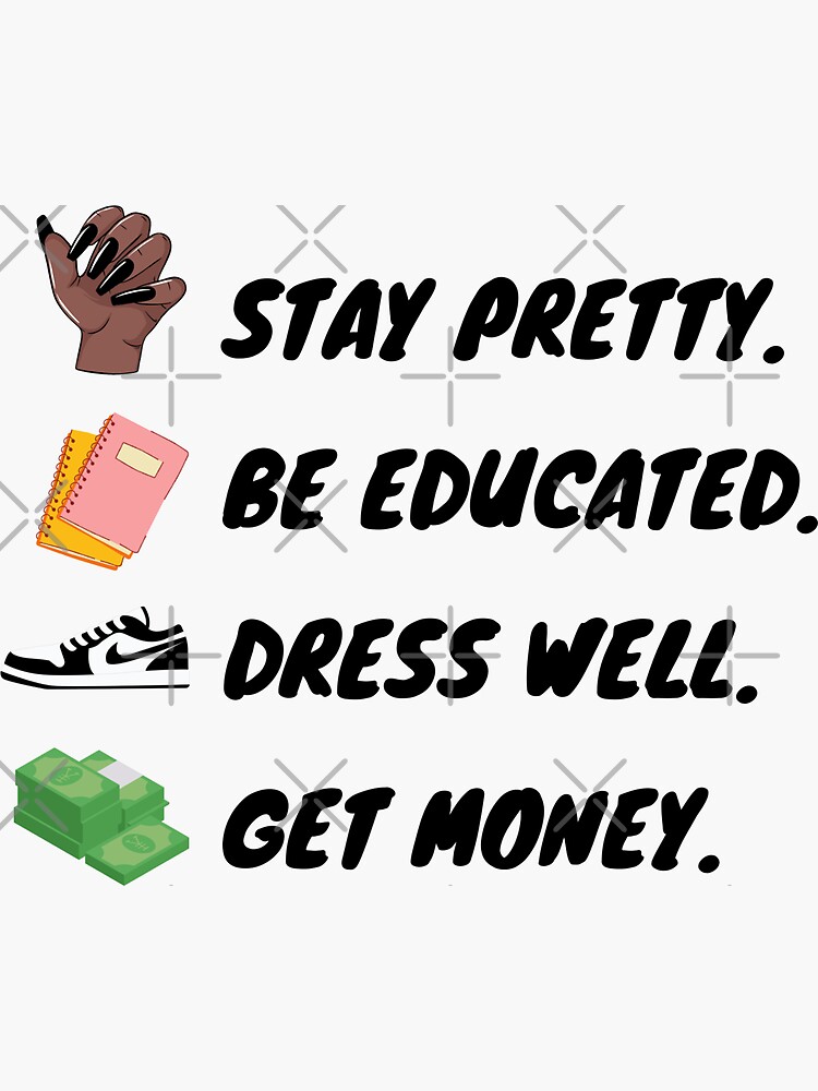 "STAY PRETTY, BE EDUCATED, DRESS WELL, GET MONEY" Sticker for Sale by ...