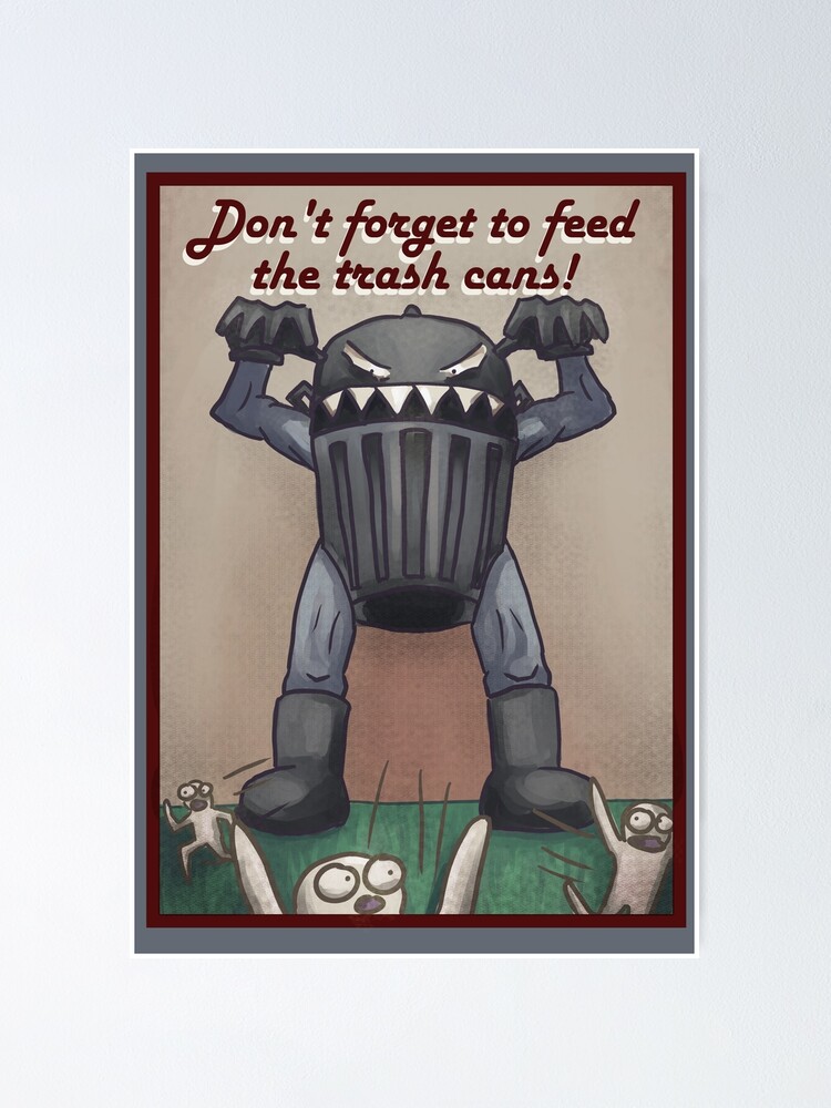"Don't forget to feed the trash cans!" Poster for Sale by AtLSeal ...