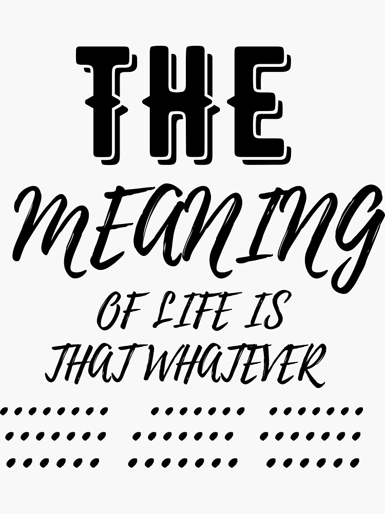 "The Meaning of Life is That Whatever" Sticker for Sale by Saffarii ...