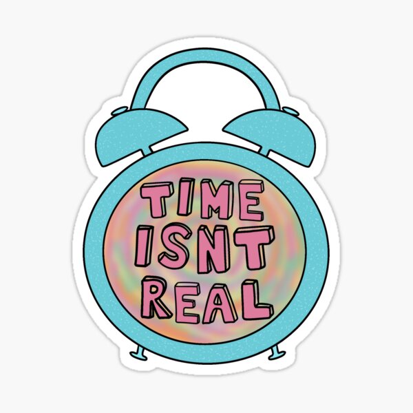 "Time Isnt Real" Sticker for Sale by SoterPop00 | Redbubble