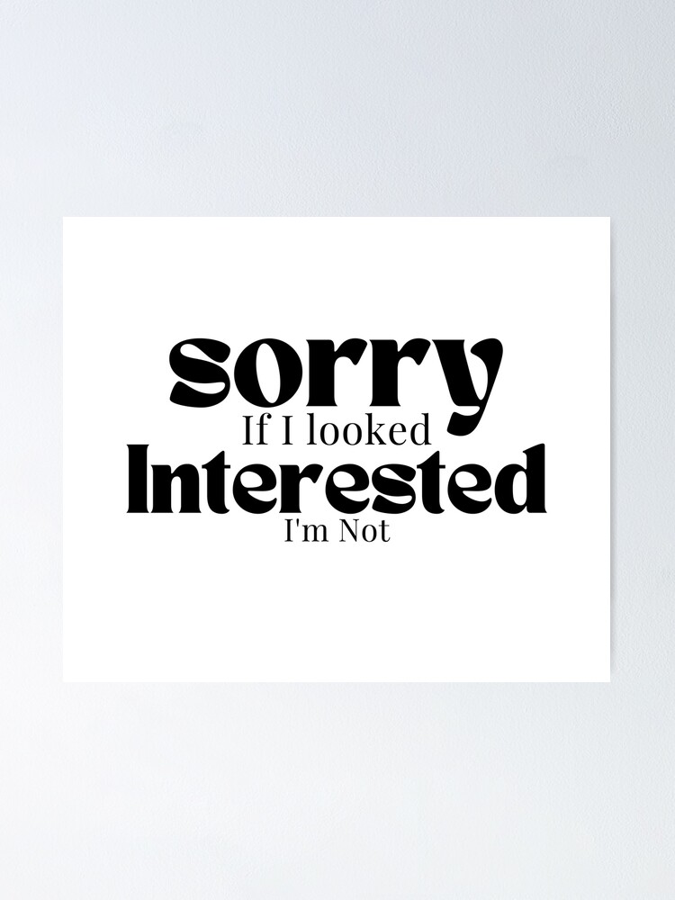 "Sorry If I looked Interested I'm Not , Funny Quotes " Poster for Sale ...
