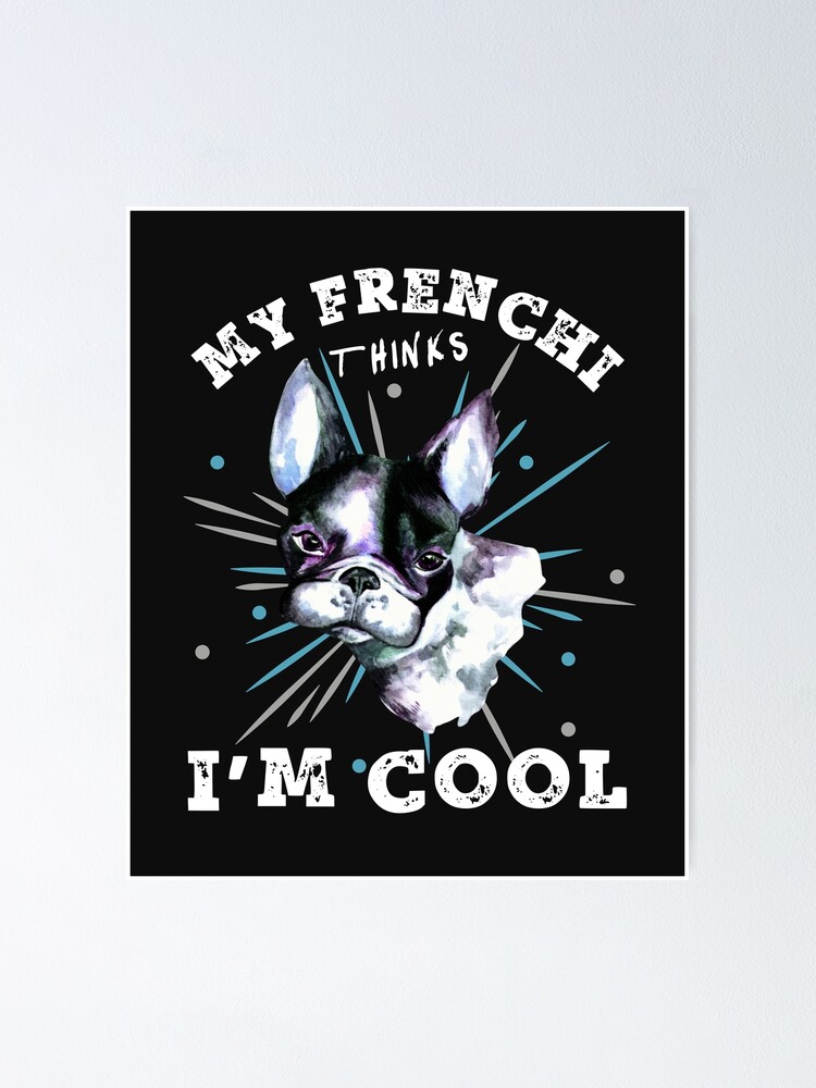 "My FrenchieThinks I'm Cool - Cool Frenchie" Poster for Sale by ...