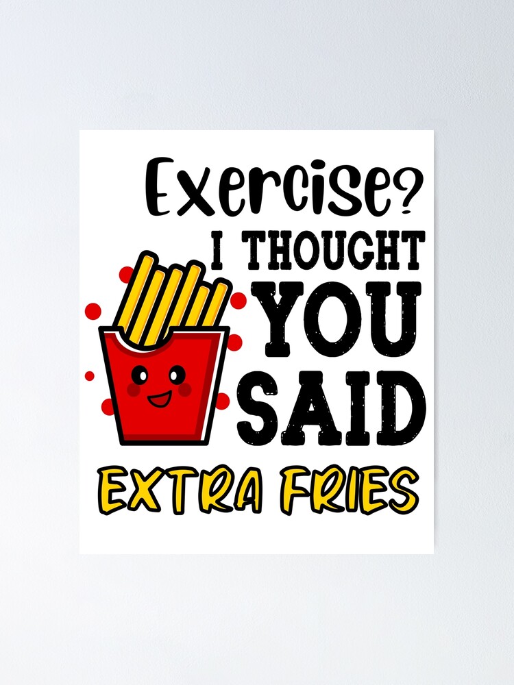 "Exercise? I Thought You Said Extra Fries" Poster for Sale by ismail ...