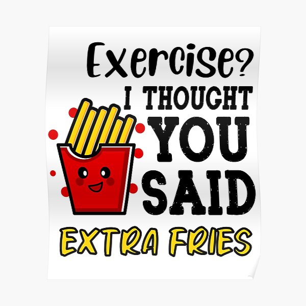 Exercise I Thought You Said Extra Fries Poster For Sale By Ismail