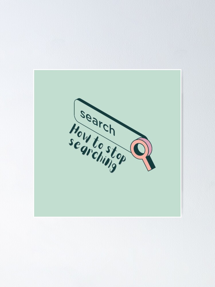 "How to stop searching" Poster for Sale by Jenny36 | Redbubble