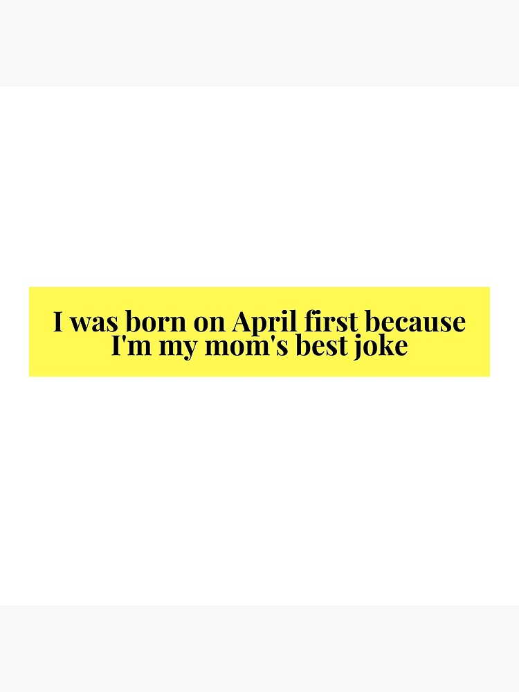 "I was born on April First because I'm my mom's best joke" Poster for ...