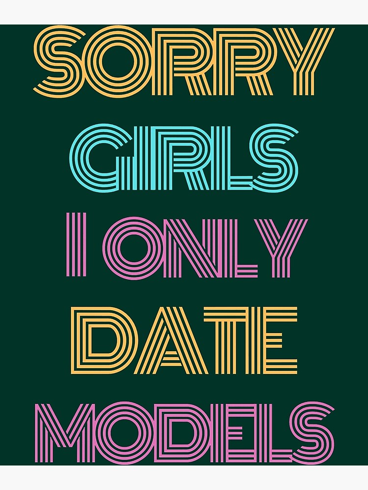 "Sorry girls i only date models " Poster for Sale by FrettKnitwear ...