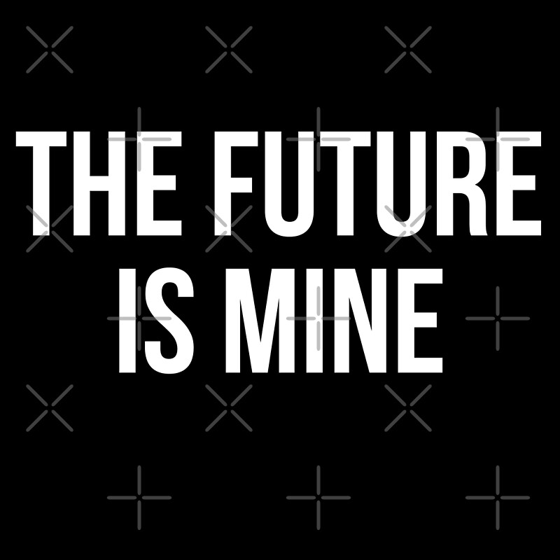 "FUTURE IS MINE" by MadEDesigns | Redbubble