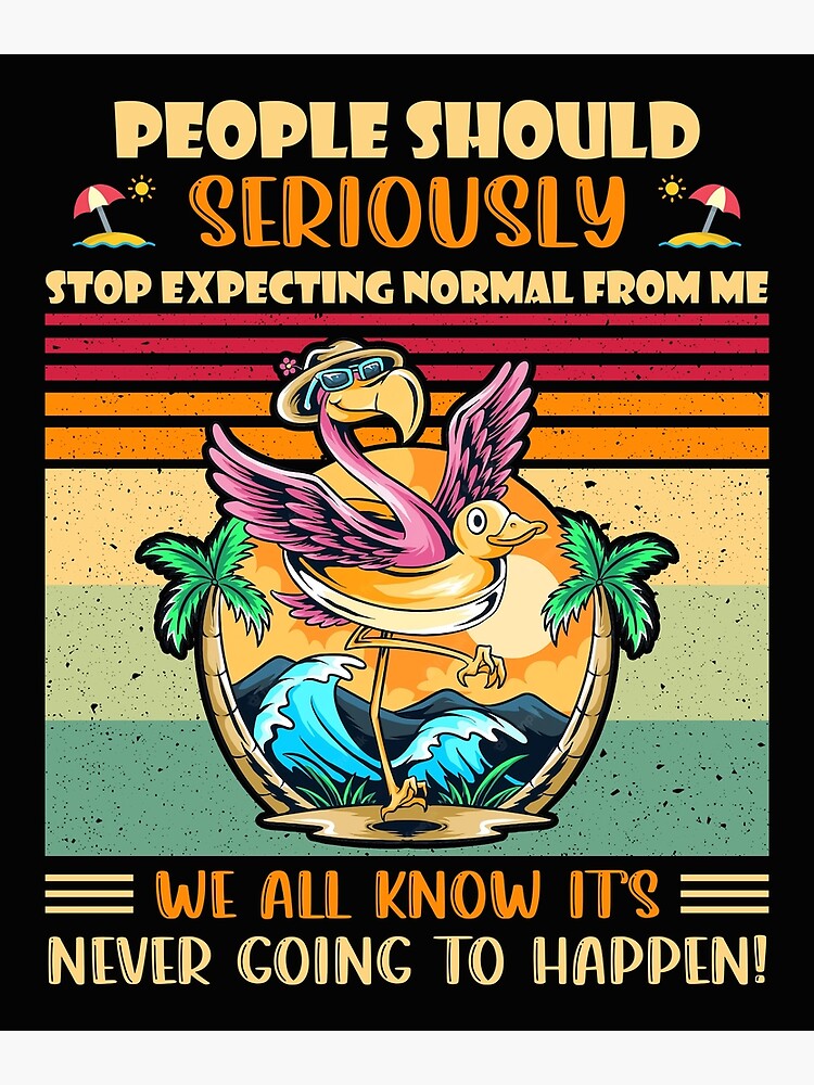 "People Should Seriously Stop Expecting Normal From Me We All Know Its ...