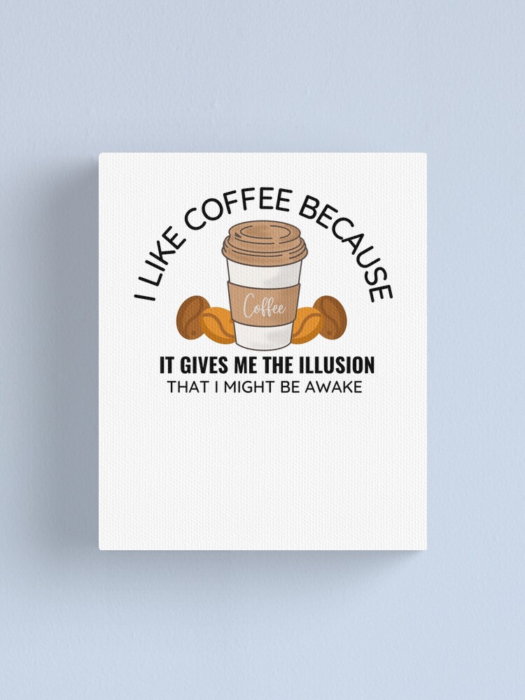 "I Like Coffee Because It Gives Me The Illusion That I Might Be Awake ...