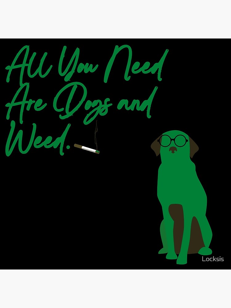 "All You Need Are Dogs And Weed!" Poster for Sale by Locksis | Redbubble