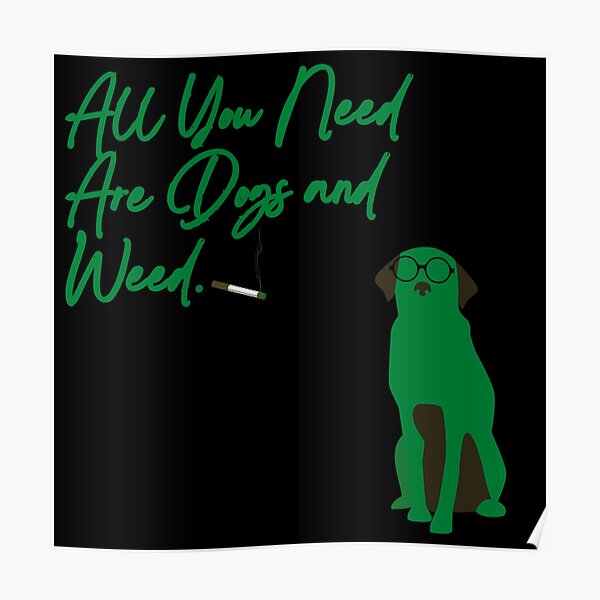 "All You Need Are Dogs And Weed!" Poster for Sale by Locksis | Redbubble