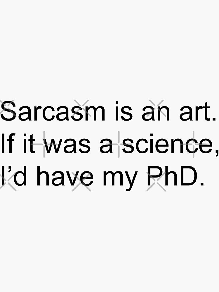 "Sarcasm is an art. If it was a science, I’d have my PhD" Sticker for ...