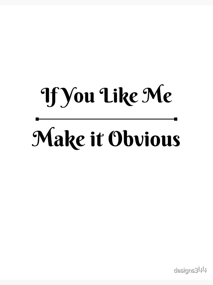 "If You Like Me-Make it Obvious" Poster for Sale by designs344 | Redbubble
