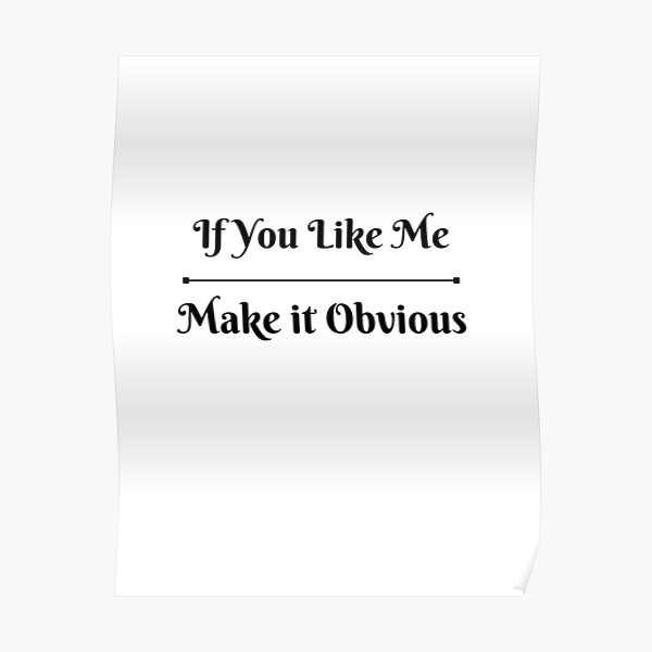 "If You Like Me-Make it Obvious" Poster for Sale by designs344 | Redbubble