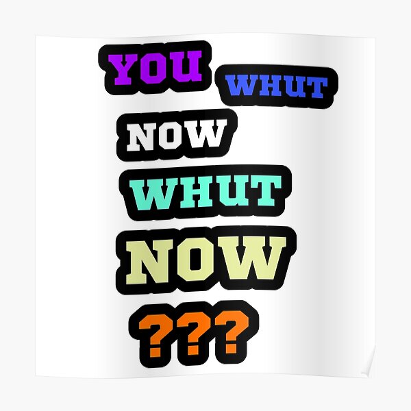 "You whut now whut now??? Crazy text. In different colours. " Poster ...