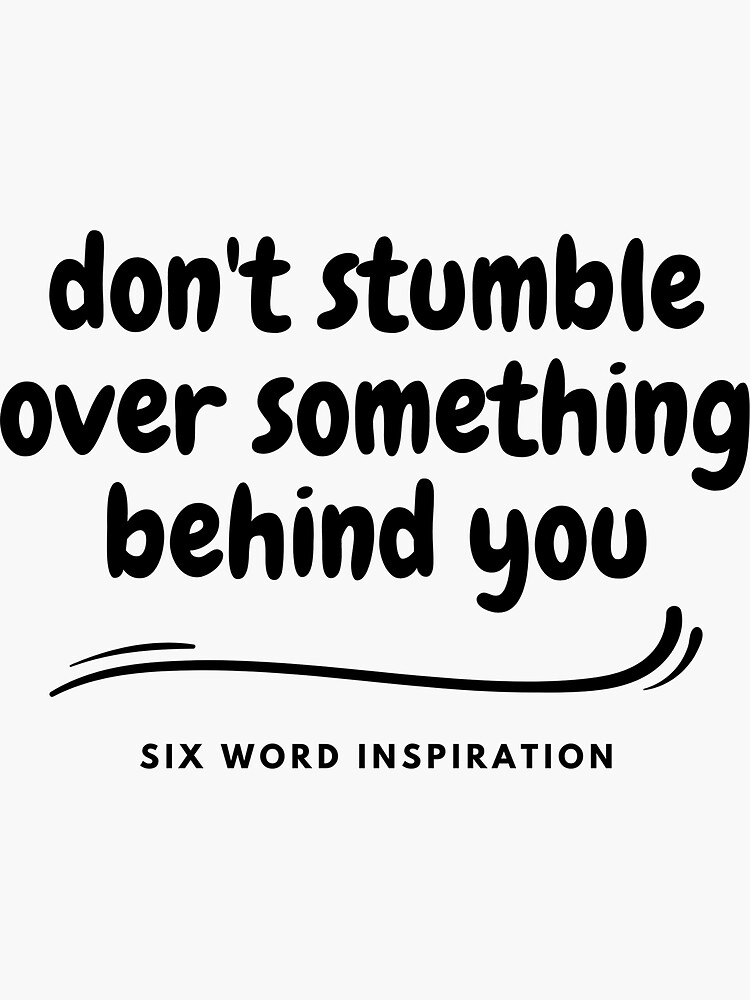 "Don't Stumble Over Something Behind You | Six Word Inspiration ...