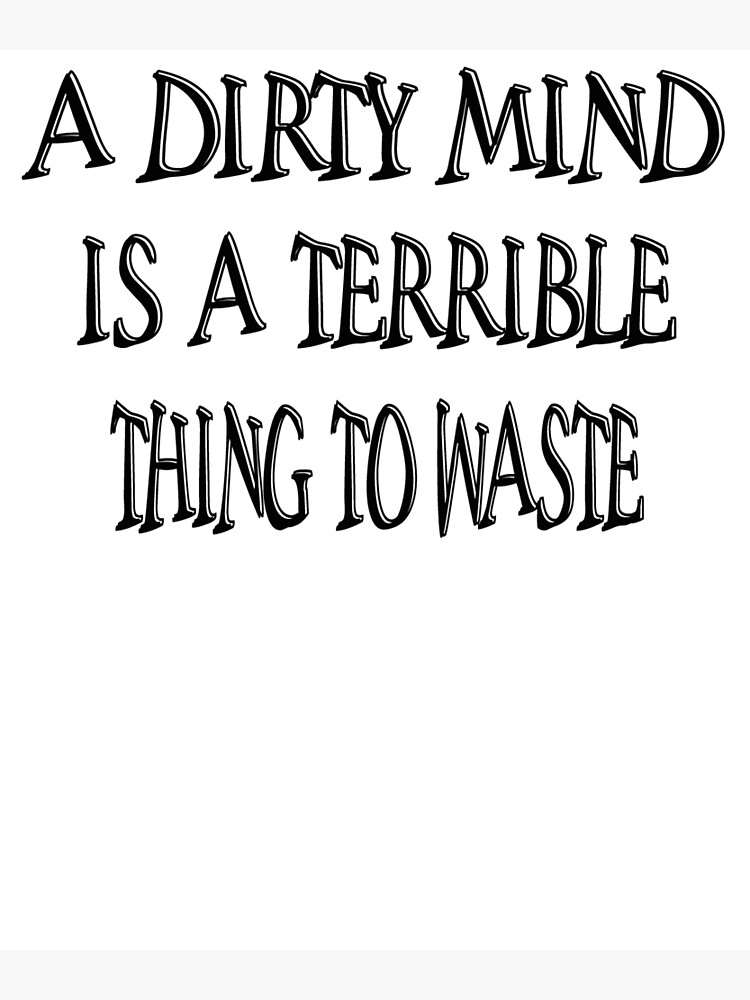 "A Dirty Mind Is A Terrible Thing To Waste" Poster for Sale by PopsTees ...