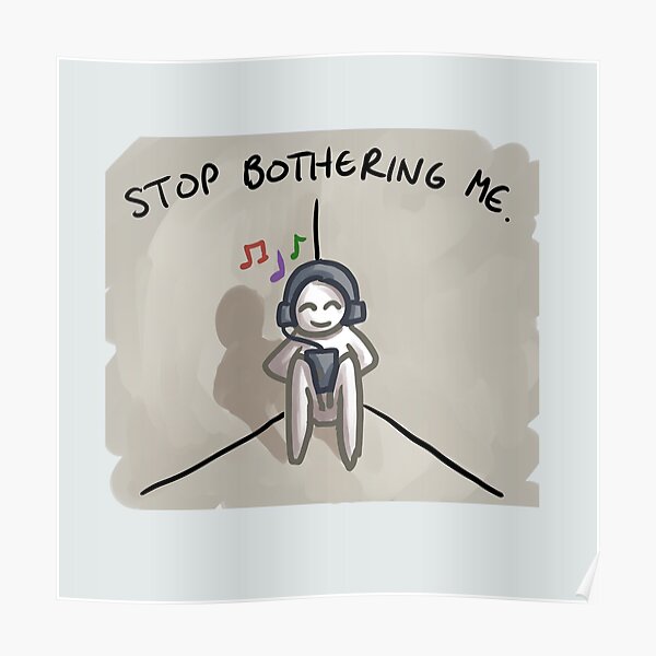 "Stop bothering me" Poster for Sale by AtLSeal | Redbubble
