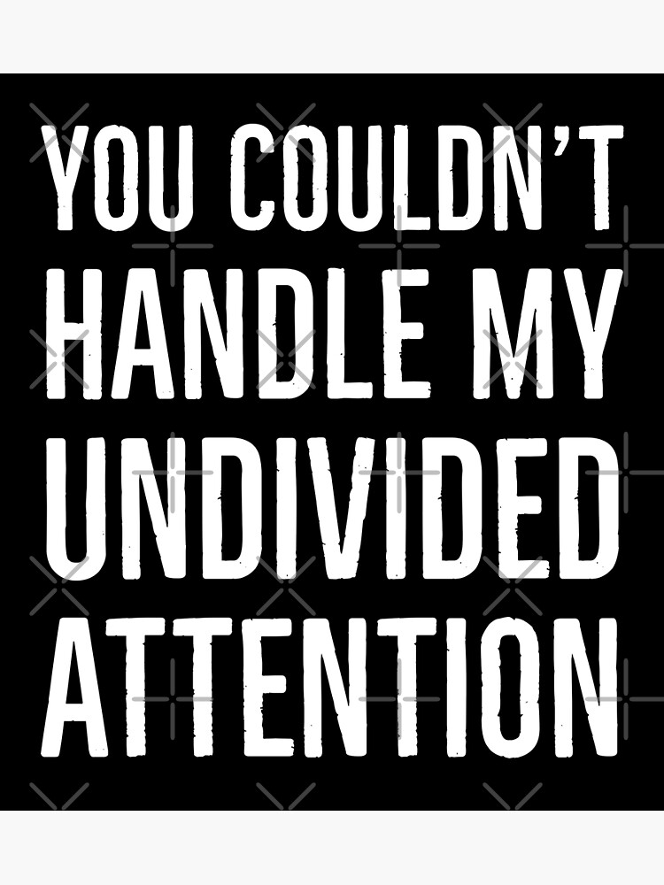"You Couldn’t Handle My Undivided Attention" Poster for Sale by metalsmithmomma | Redbubble