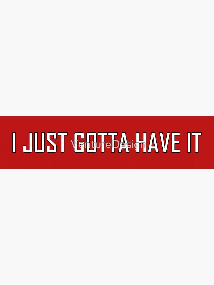 I Just Gotta Have It Sticker For Sale By Venturedesign Redbubble