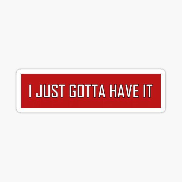 I Just Gotta Have It Sticker For Sale By Venturedesign Redbubble