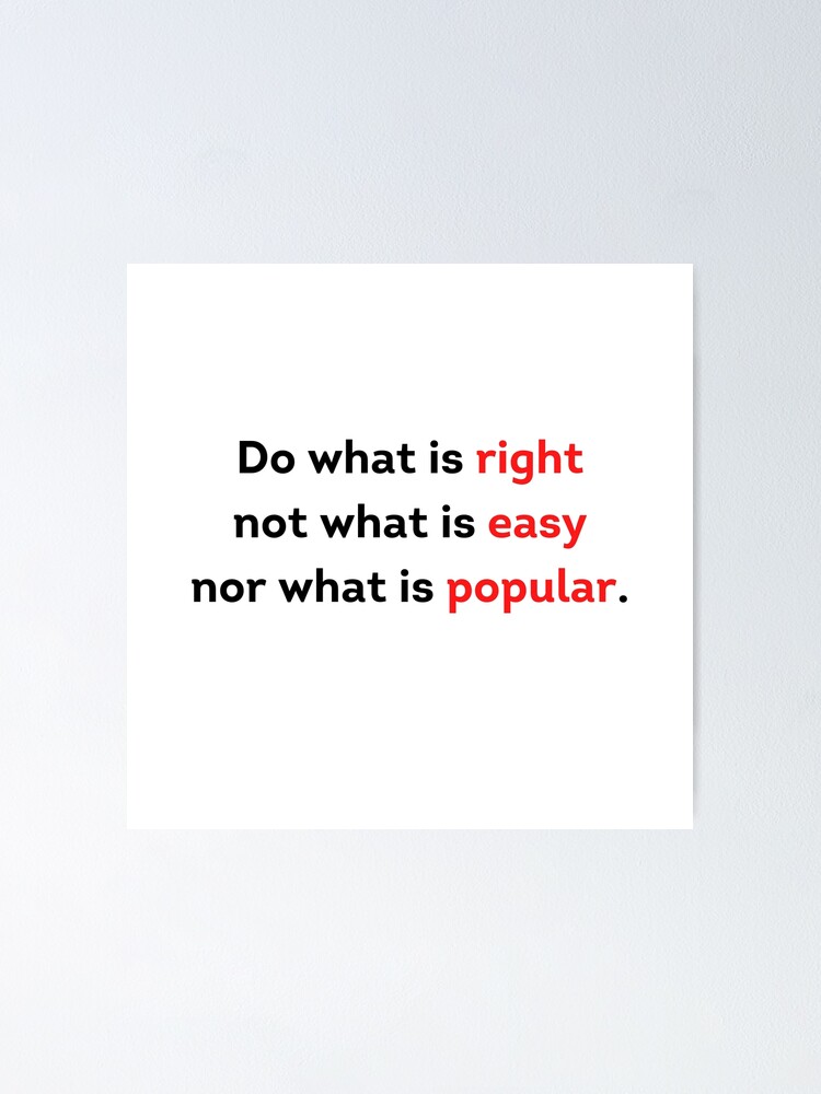 "Do what is right not what is easy nor what is popular." Poster for ...