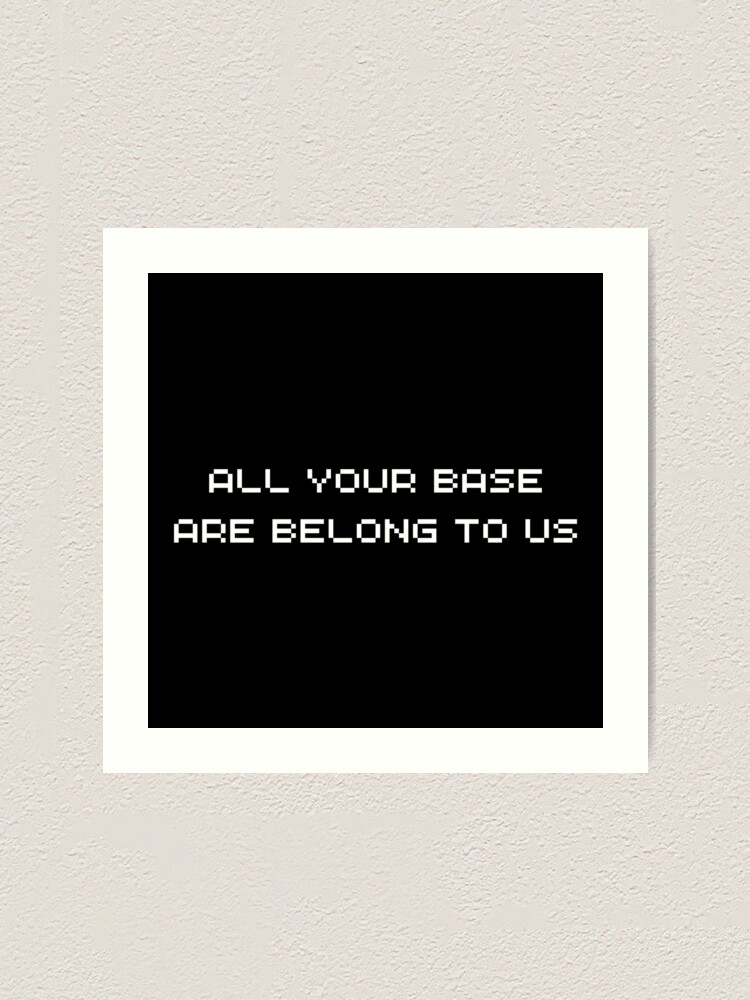 "All Your Base Are Belong To Us - Meme Video Game" Art Print for Sale ...