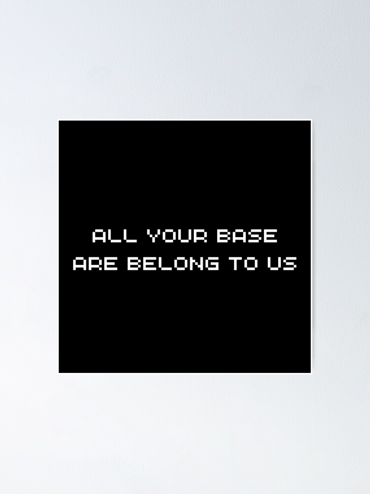 "All Your Base Are Belong To Us - Meme Video Game" Poster for Sale by ...