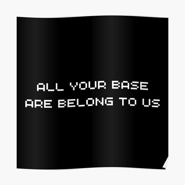 "All Your Base Are Belong To Us - Meme Video Game" Poster for Sale by ...