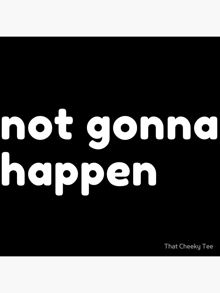 "Not Gonna Happen. Funny Sarcastic NSFW Rude Inappropriate Saying ...
