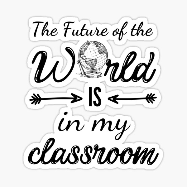 "The future of the world is in my classroom" Sticker for Sale by ...