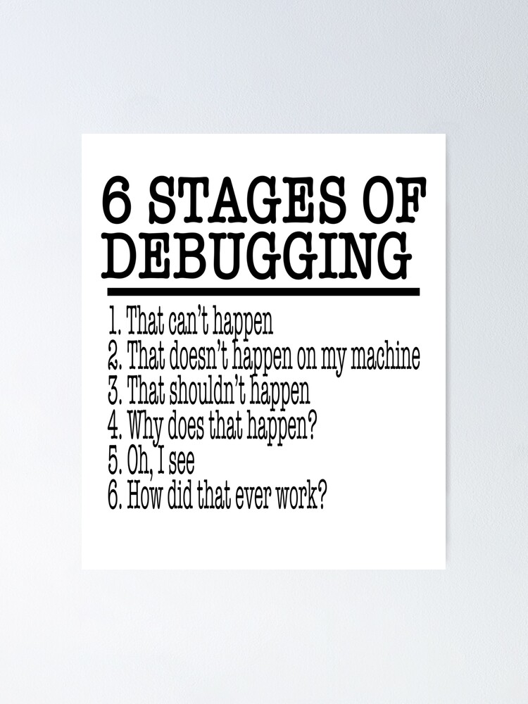 6 Stages Of Debugging Poster By Stuch75 Redbubble