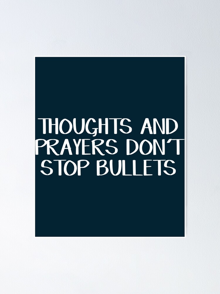 "Thoughts and Prayers Don’t Stop Bullets " Poster for Sale by ...