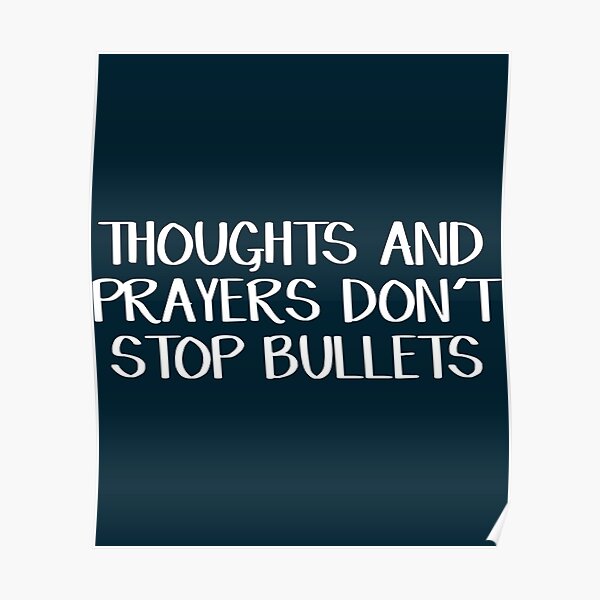 "Thoughts and Prayers Don’t Stop Bullets " Poster for Sale by ...