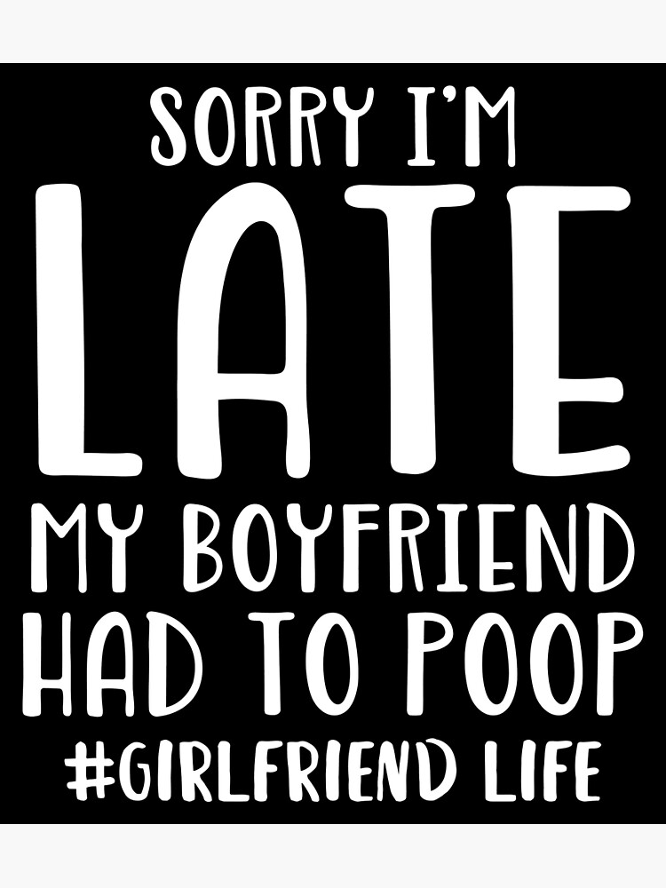 "Sorry Im Late My Boyfriend Had To Poop Girlfriend Life" Poster for ...