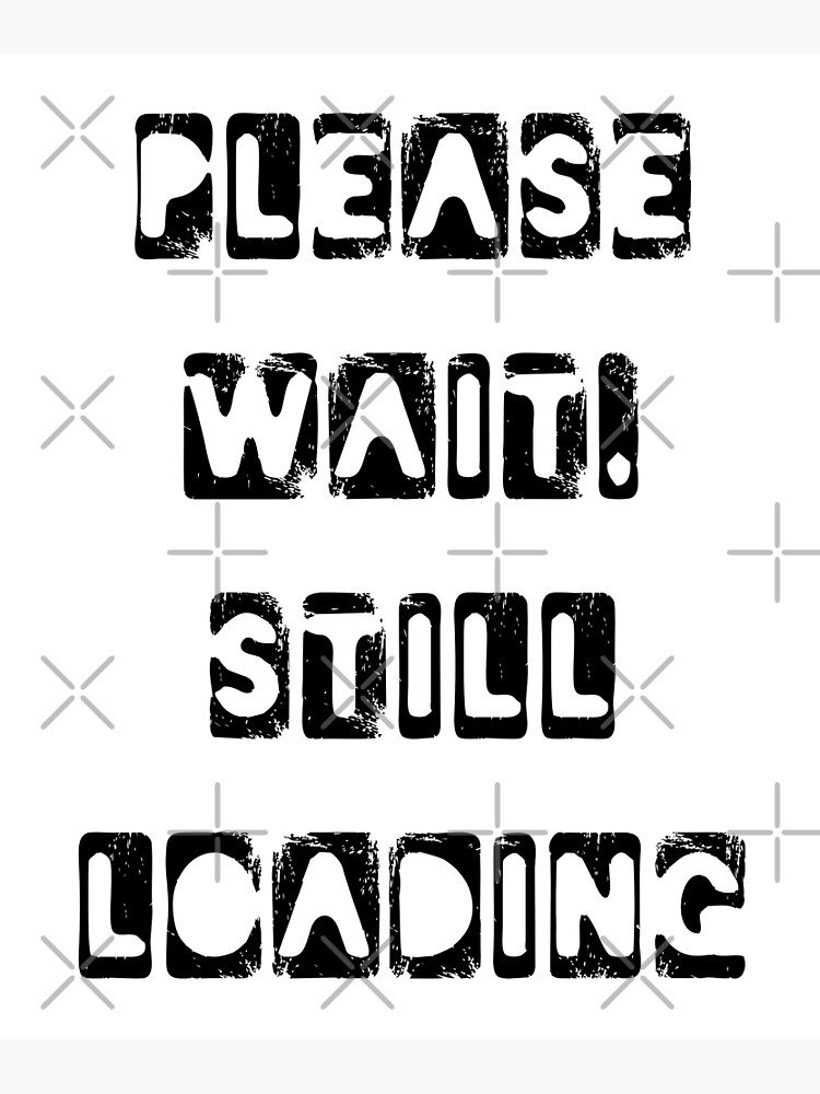 "Funny Slogans Cool Text Please Wait - Still Loading" Poster for Sale ...