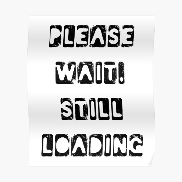 "Funny Slogans Cool Text Please Wait - Still Loading" Poster for Sale ...