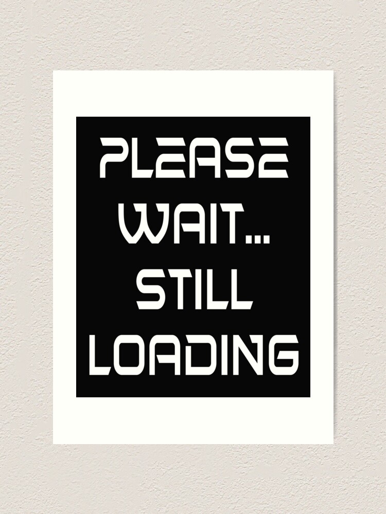 "Funny Slogans Cool Text - Please Wait - Still Loading" Art Print for ...